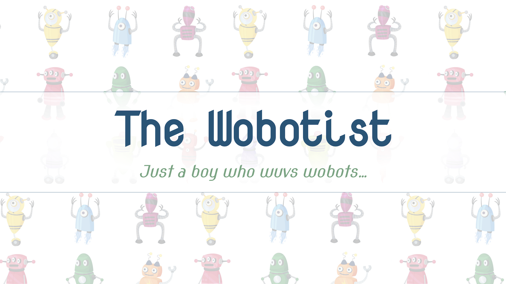 The Wobotist - Just a boy who wuvs wobots…